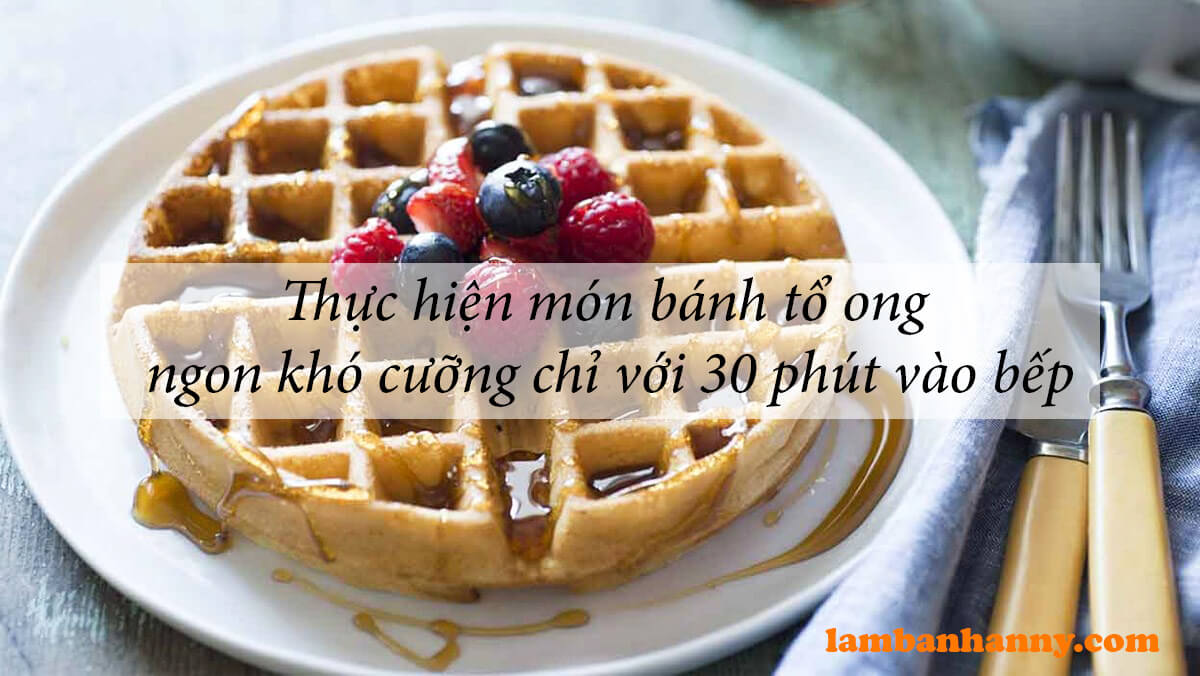 Thực hiện món bánh tổ ong ngon khó cưỡng chỉ với 30 phút vào bếp